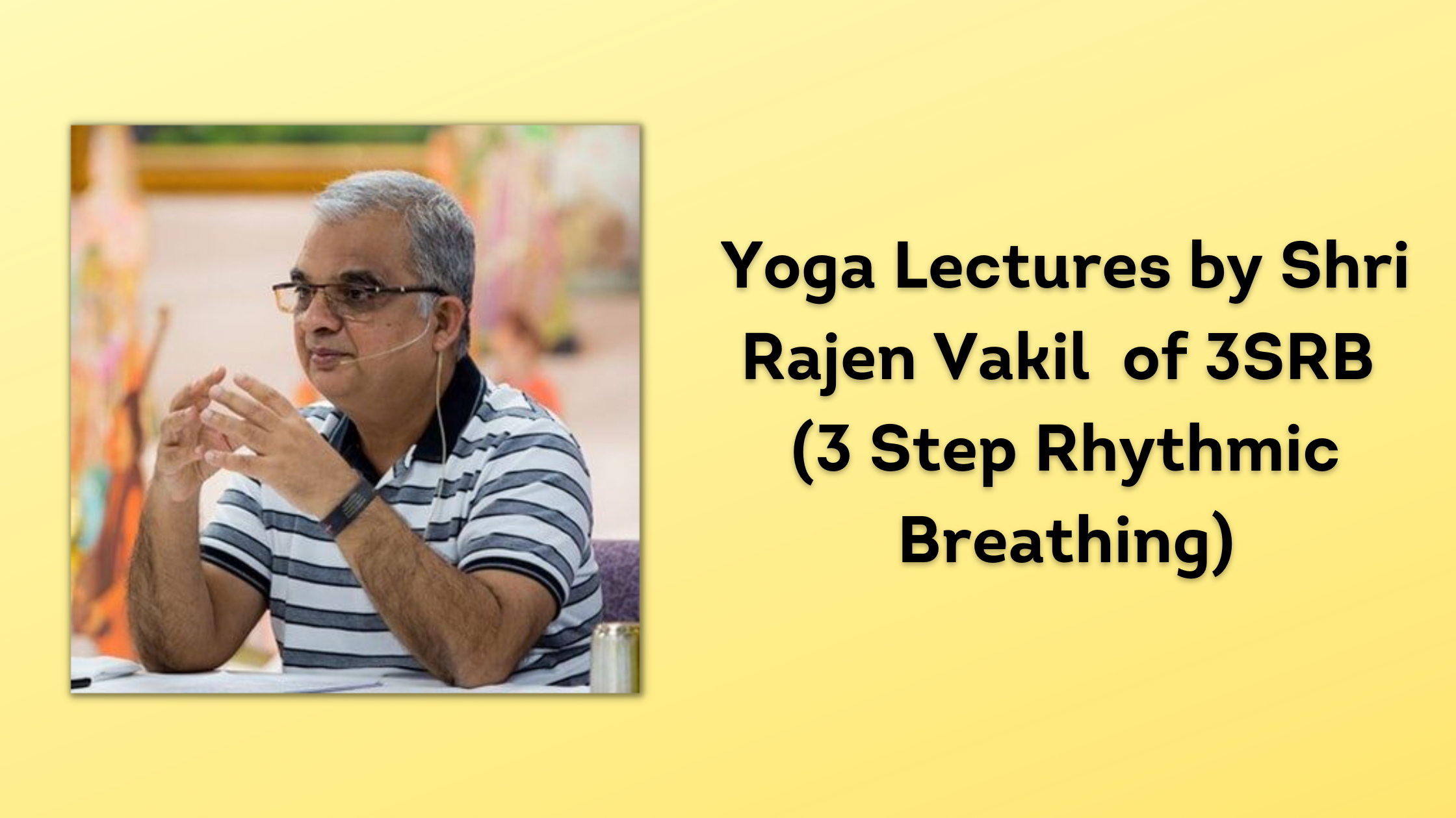 Yoga Lectures by Shri Rajen Vakil of 3SRB (3 Step Rhythmic Breathing ...